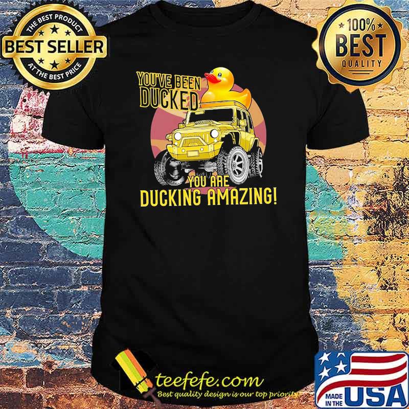 You’ve Been Ducked You Are Ducking Amazing Shirt