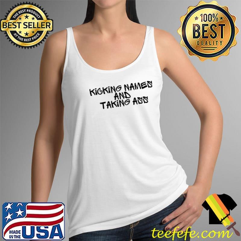 Kicking Names and Taking Ass T-Shirt - Teefefe Premium ™ LLC
